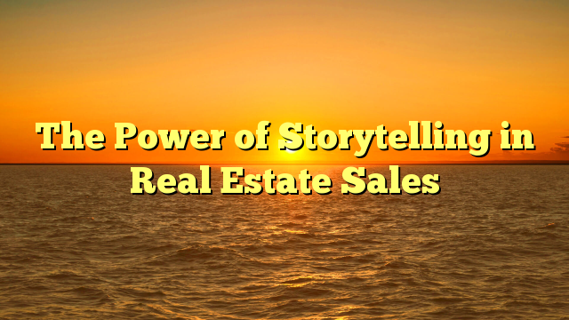 The Power of Storytelling in Real Estate Sales: Unlock the Power for ...